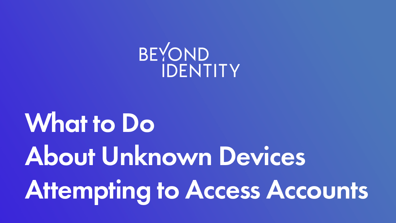 What to Do About Unknown Devices Attempting to Access Accounts What to Do About Unknown Devices Attempting to Access Accounts
