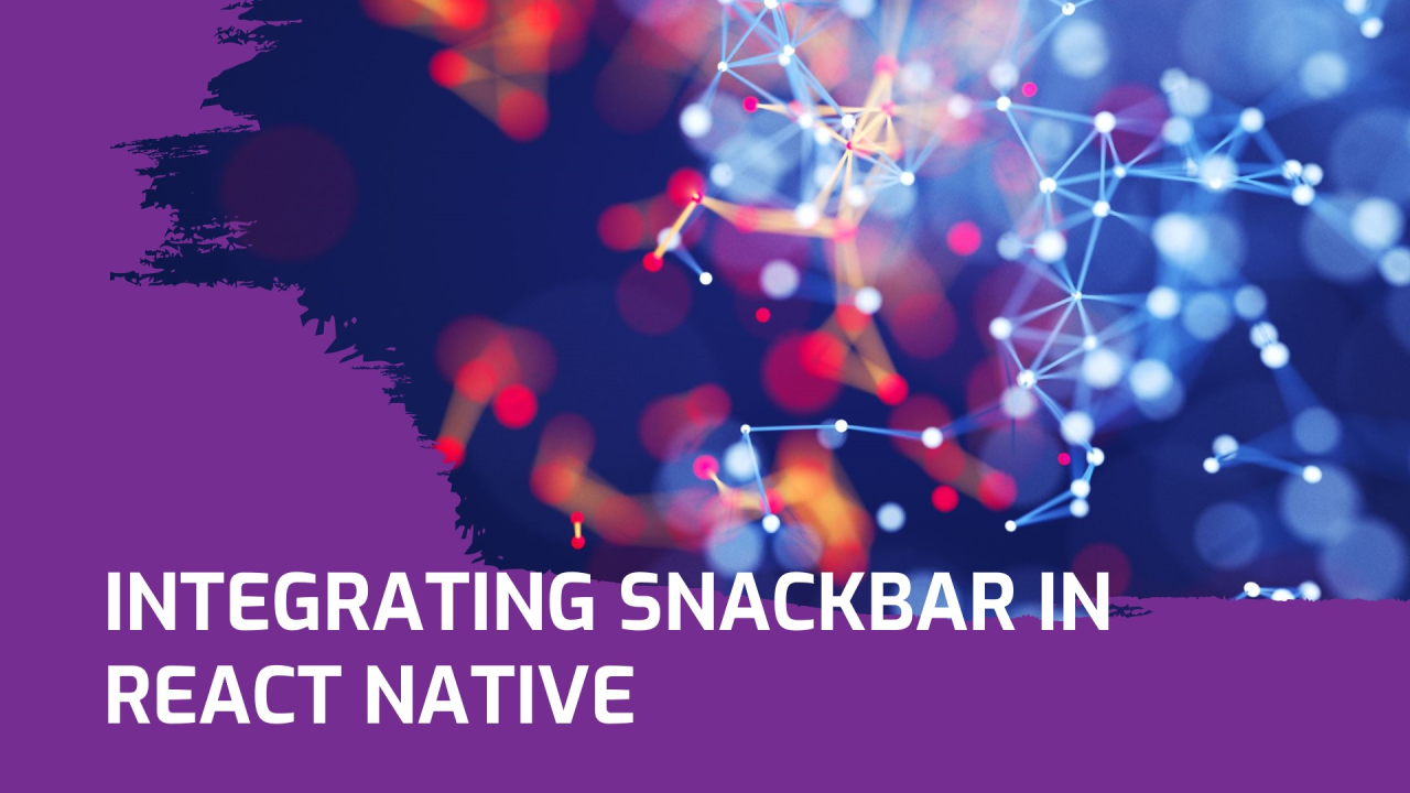 Integrating Snackbar in React Native Applications Integrating Snackbar in React Native Applications