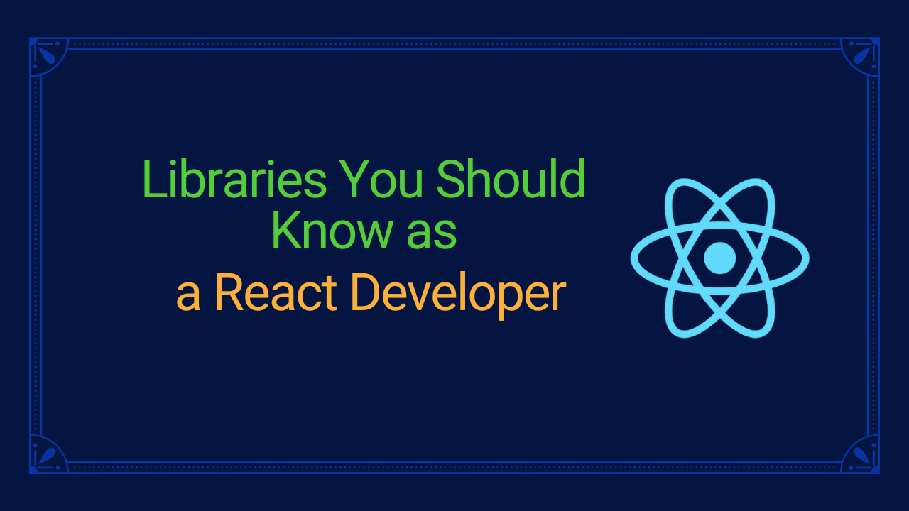 Libraries You Should Know as a React Developer Libraries You Should Know as a React Developer