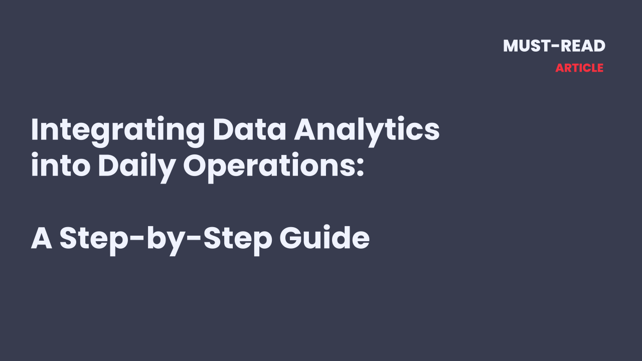 Integrating Data Analytics into Daily Operations: A Step-by-Step Guide Integrating Data Analytics into Daily Operations: A Step-by-Step Guide