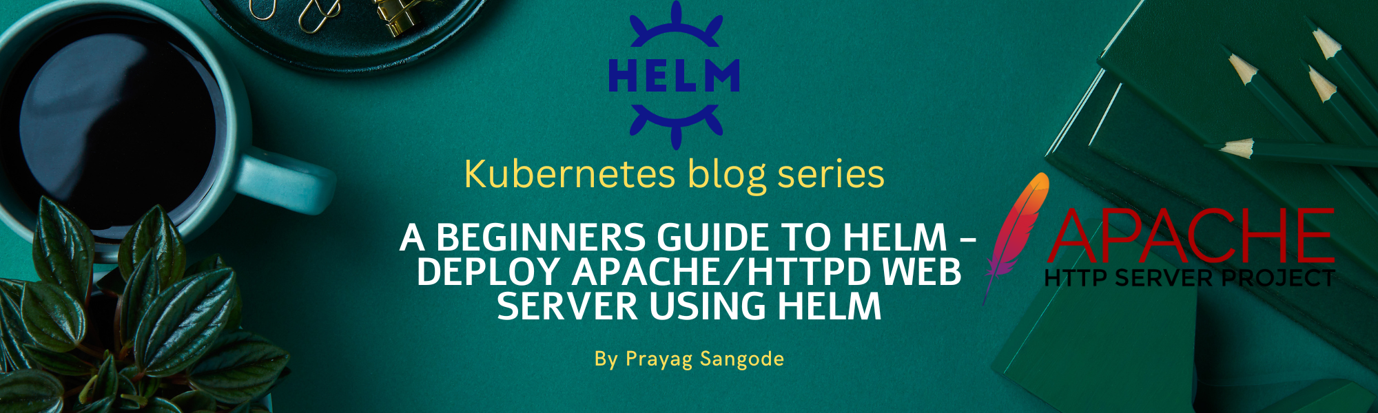 A Beginners Guide to Helm - Deploy Apache/HTTPD Web Server using Helm A Beginners Guide to Helm - Deploy Apache/HTTPD Web Server using Helm