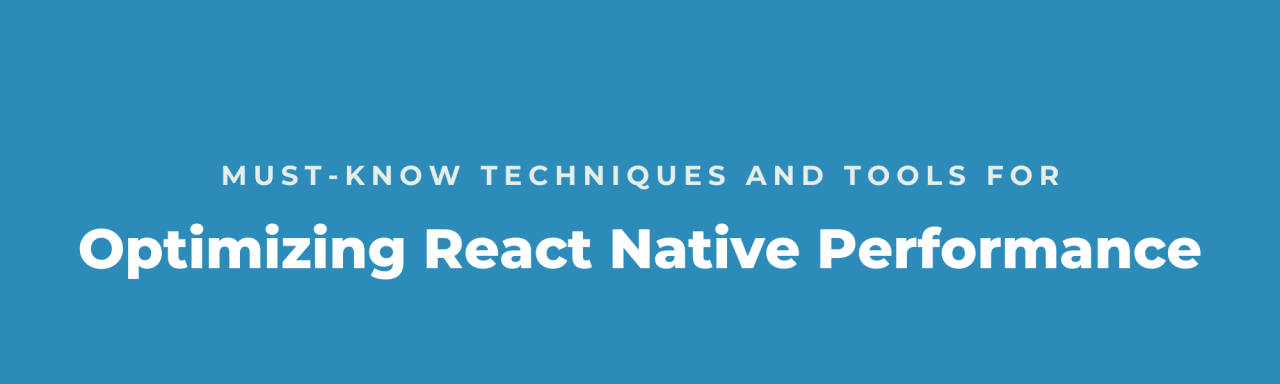Must-Know Techniques and Tools for Optimizing React Native Performance Must-Know Techniques and Tools for Optimizing React Native Performance