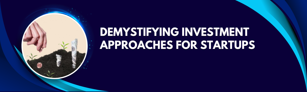 Demystifying Investment Approaches for Startups Demystifying Investment Approaches for Startups