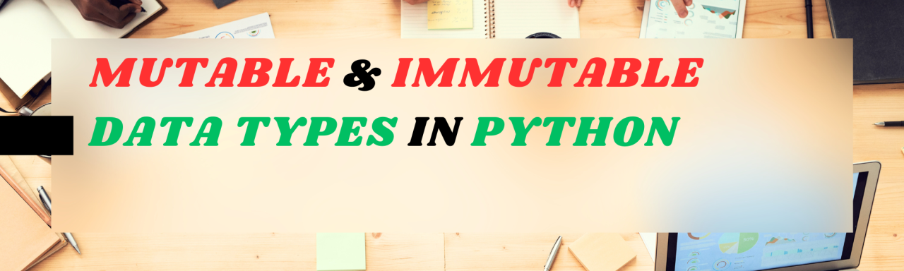 Understanding Mutable and Immutable Data Types in Python Understanding Mutable and Immutable Data Types in Python