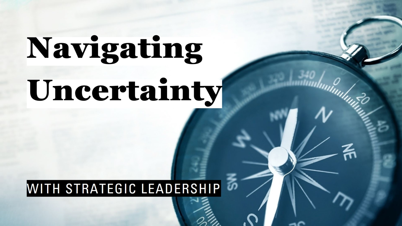 Navigating Uncertainty with Strategic Leadership Navigating Uncertainty with Strategic Leadership