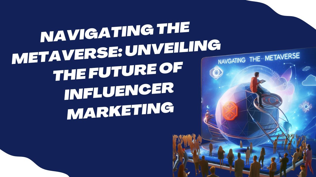 Navigating the Metaverse: Unveiling the Future of Influencer Marketing Navigating the Metaverse: Unveiling the Future of Influencer Marketing