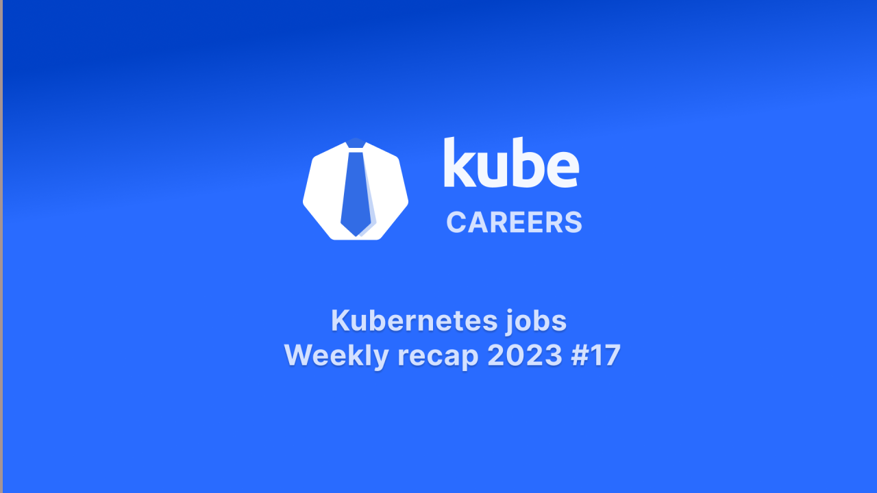 Kubernetes jobs weekly recap 2023 #17 Kubernetes jobs weekly recap 2023 #17