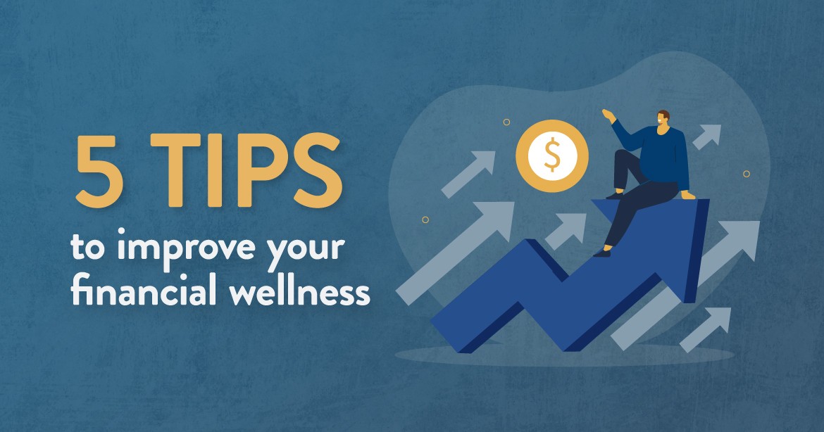 5 Tips To Improve Your Financial Wellness 5 Tips To Improve Your Financial Wellness