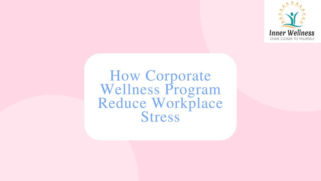 How Corporate Wellness Program Reduce Workplace Stress How Corporate Wellness Program Reduce Workplace Stress