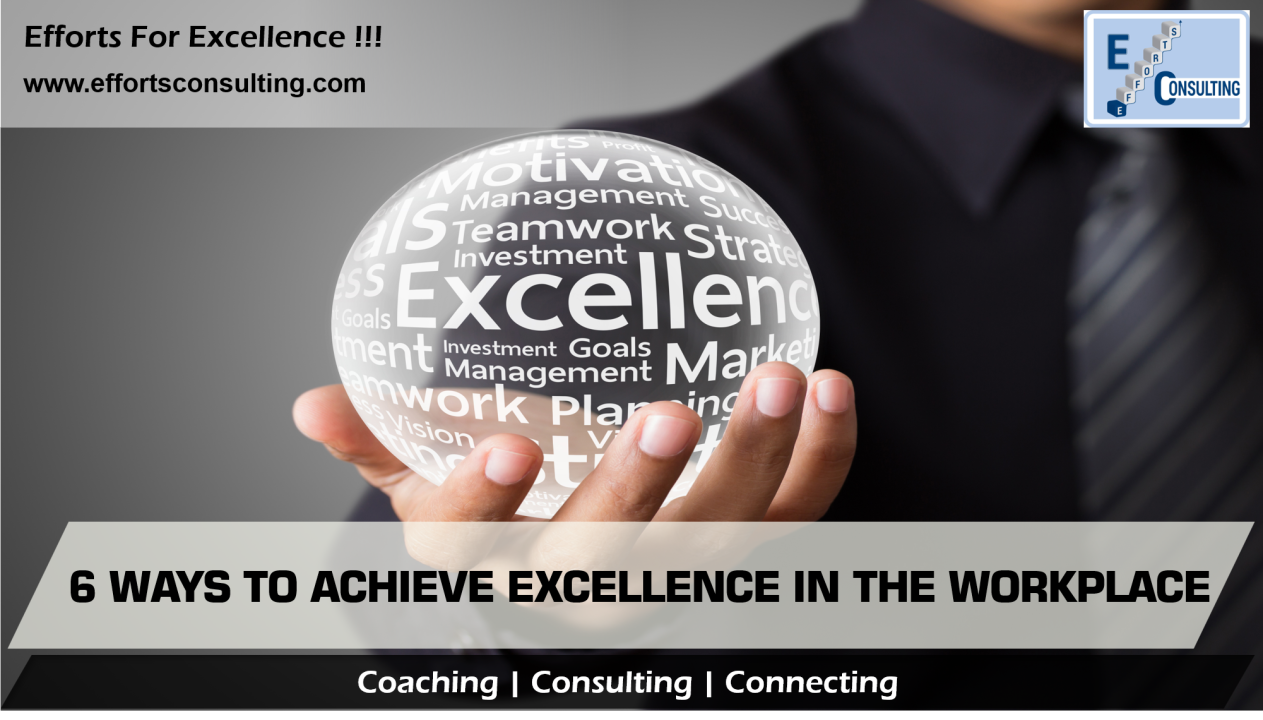 6 WAYS TO ACHIEVE EXCELLENCE IN THE WORKPLACE 6 WAYS TO ACHIEVE EXCELLENCE IN THE WORKPLACE