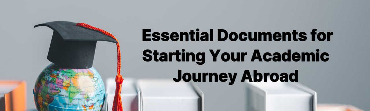 Essential Documents for Starting Your Academic Journey Abroad Essential Documents for Starting Your Academic Journey Abroad