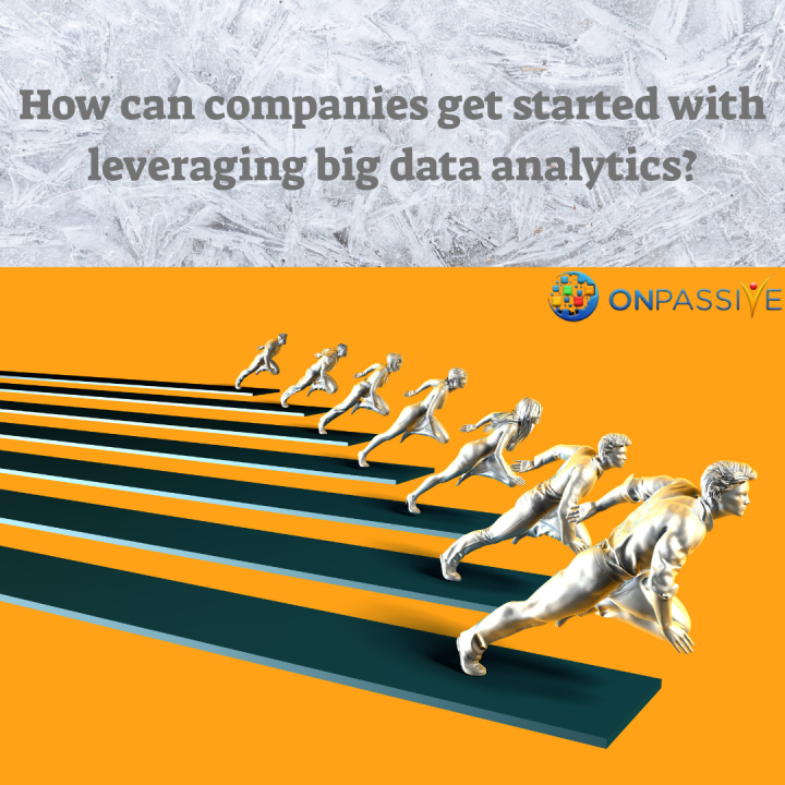 How can companies get started with leveraging big data analytics? How can companies get started with leveraging big data analytics?