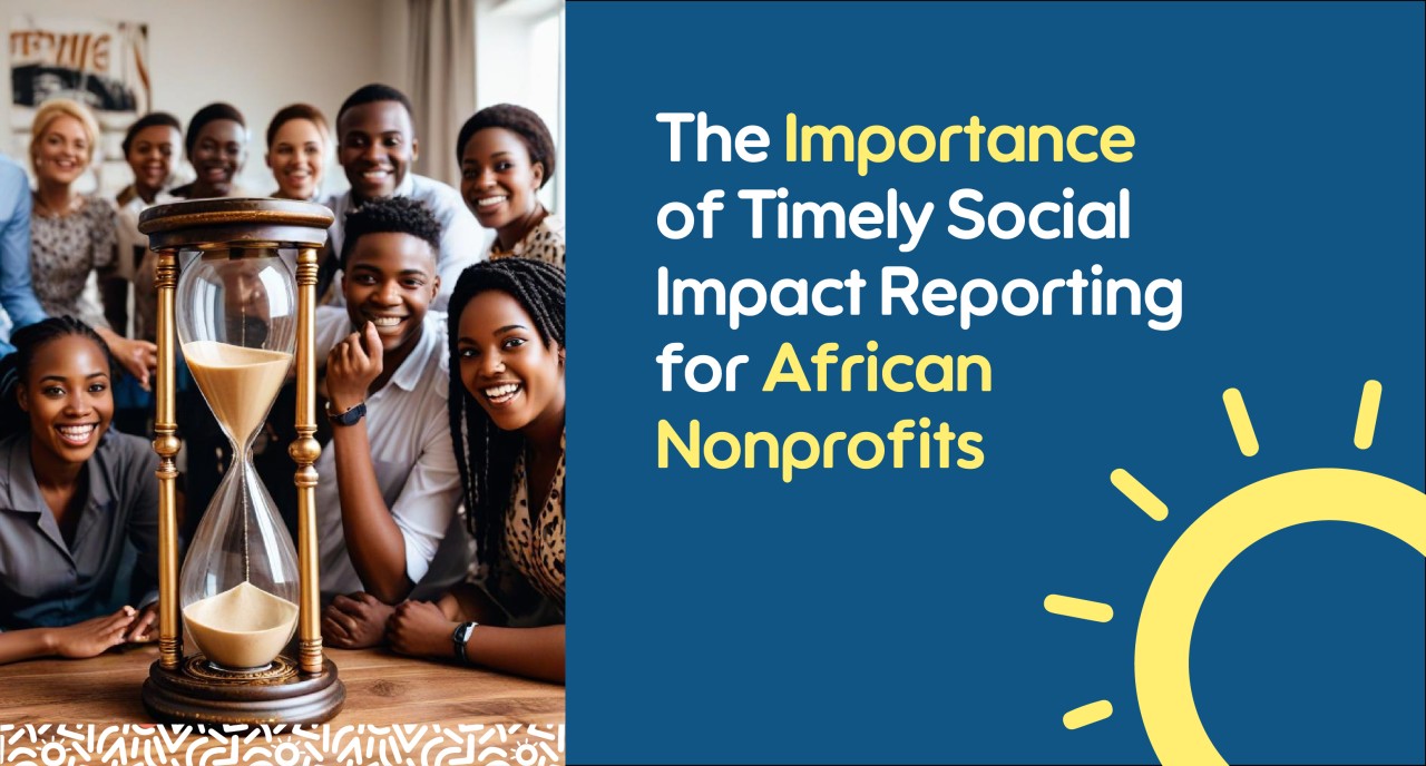 The Importance of Timely Social Impact Reporting for African Nonprofits The Importance of Timely Social Impact Reporting for African Nonprofits