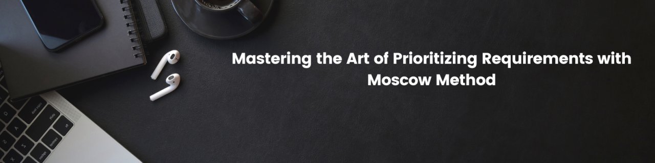 Mastering the Art of Prioritizing Requirements with Moscow Method Mastering the Art of Prioritizing Requirements with Moscow Method