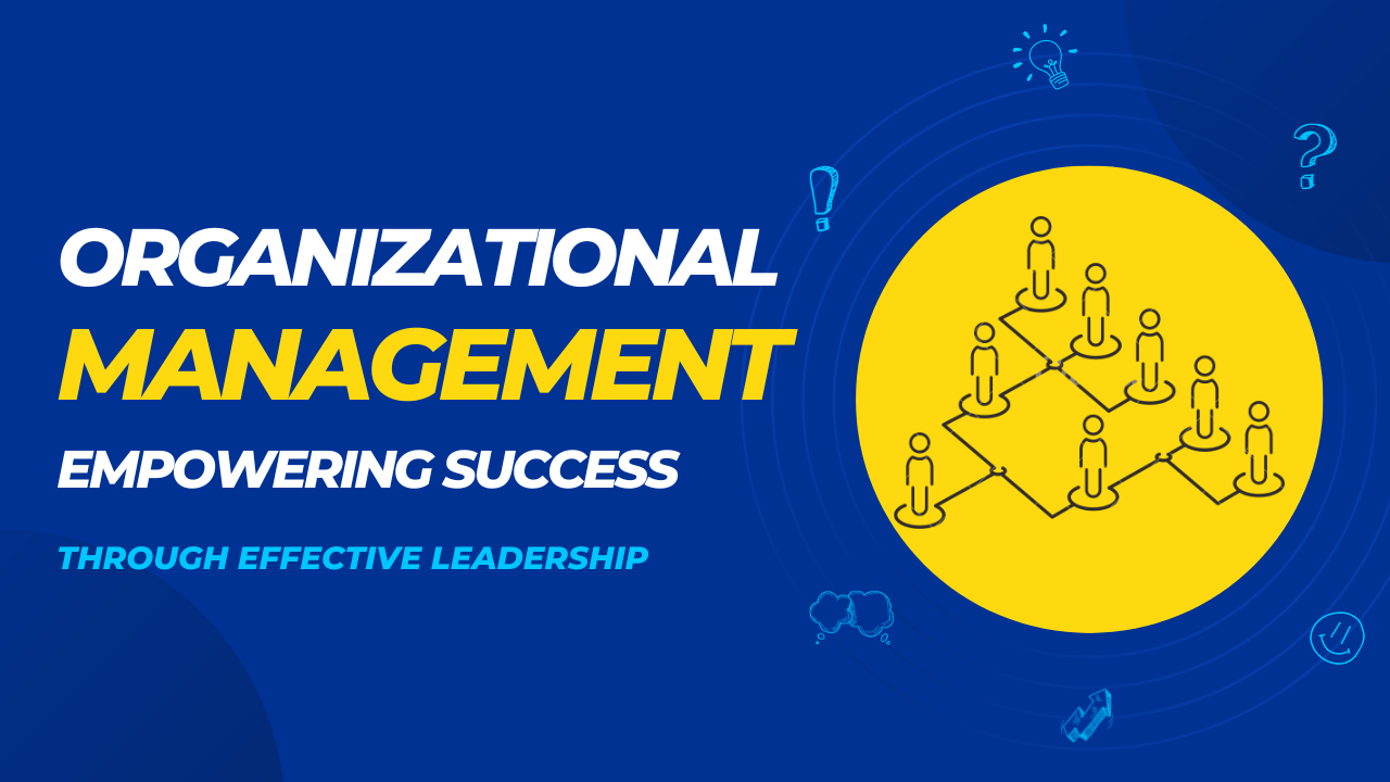 Organizational Management: Empowering Success Through Effective Leadership Organizational Management: Empowering Success Through Effective Leadership