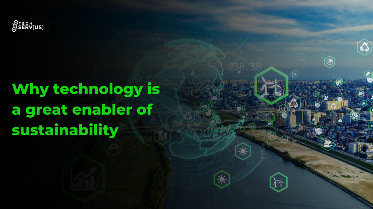 Why technology is a great enabler of sustainability Why technology is a great enabler of sustainability