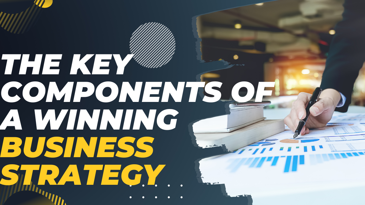 The Key Components of a Winning Business Strategy The Key Components of a Winning Business Strategy