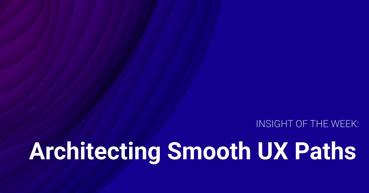 Architecting Smooth UX Paths | The Week of August, 14 Architecting Smooth UX Paths | The Week of August, 14