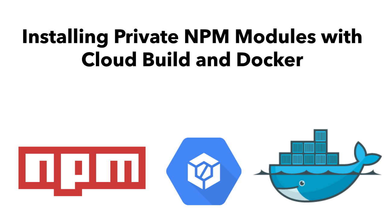 Installing private NPM modules in Cloud Build Pipelines Installing private NPM modules in Cloud Build Pipelines
