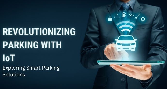 Revolutionizing Parking with IoT, Exploring Smart solutions Revolutionizing Parking with IoT, Exploring Smart solutions