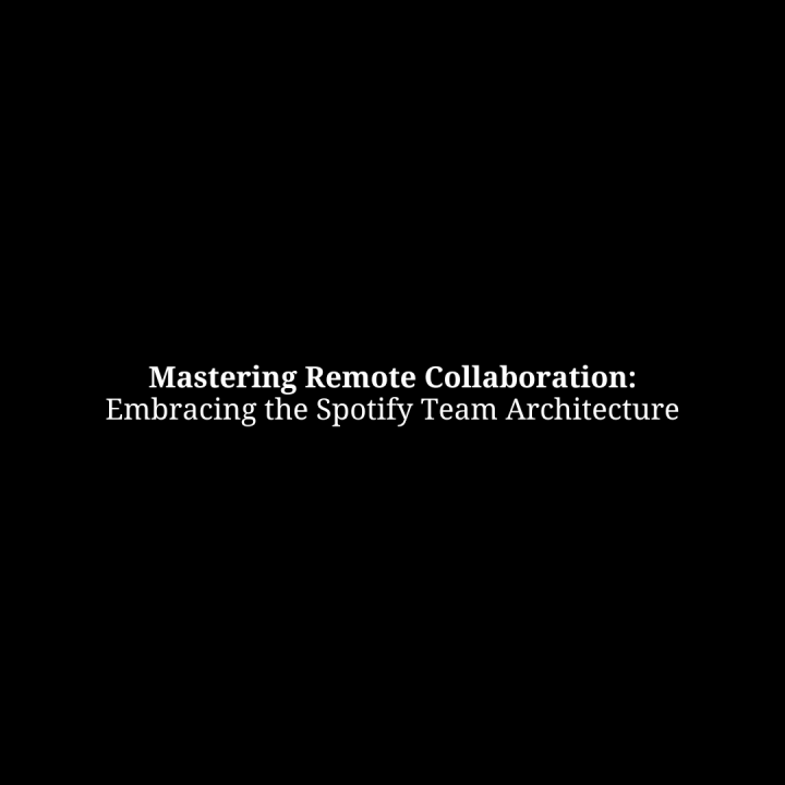 Mastering Remote Collaboration: Embracing the Spotify Team Architecture Mastering Remote Collaboration: Embracing the Spotify Team Architecture