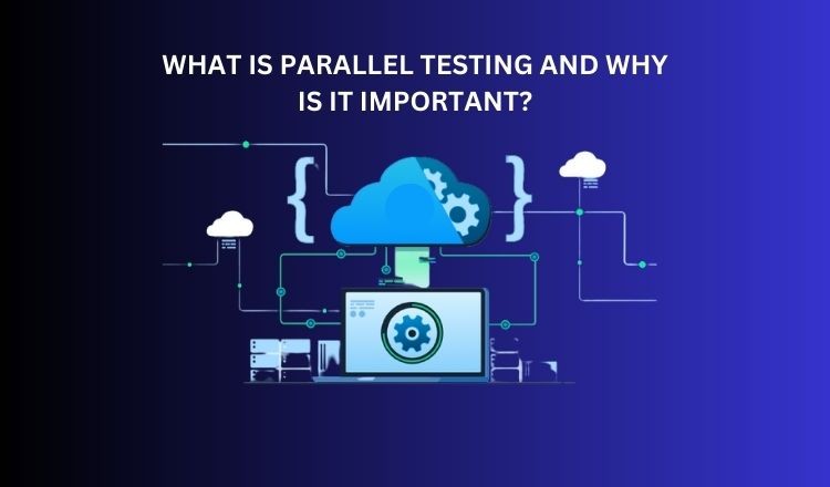 What Is Parallel Testing, And Why Is It Important? What Is Parallel Testing, And Why Is It Important?