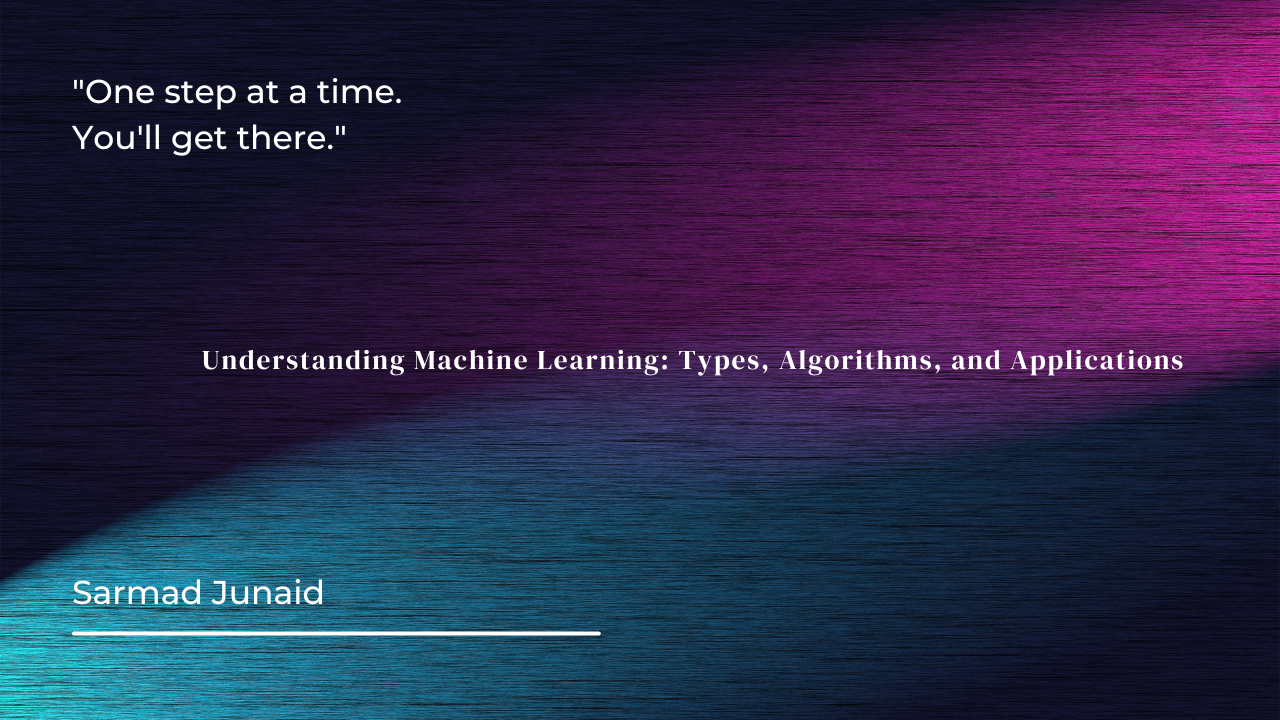 Understanding Machine Learning: Types, Algorithms, and Applications Understanding Machine Learning: Types, Algorithms, and Applications