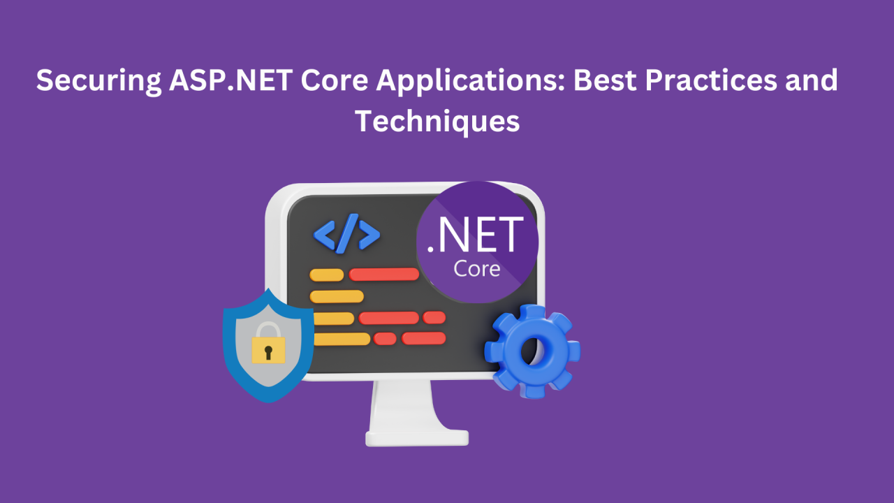 Securing ASP.NET Core Applications: Best Practices and Techniques Securing ASP.NET Core Applications: Best Practices and Techniques