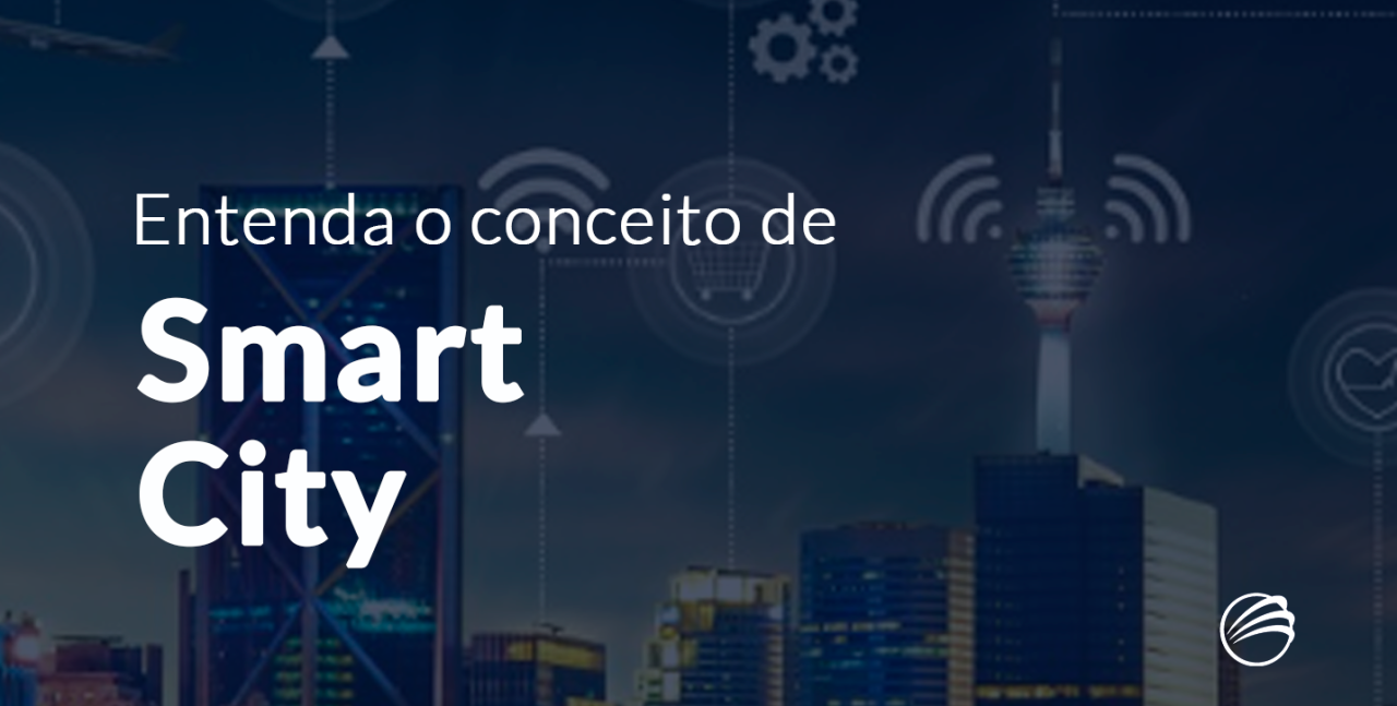 Entenda o conceito de Smart City Entenda o conceito de Smart City