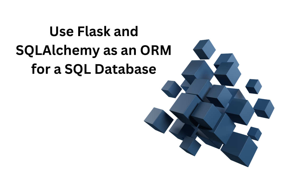 Use Flask and SQLAlchemy as an ORM for a SQL Database Use Flask and SQLAlchemy as an ORM for a SQL Database