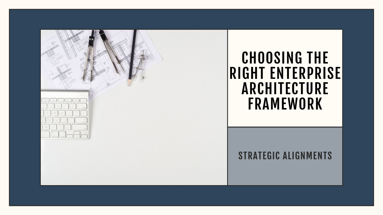 Choosing the right Enterprise Architecture Framework Choosing the right Enterprise Architecture Framework