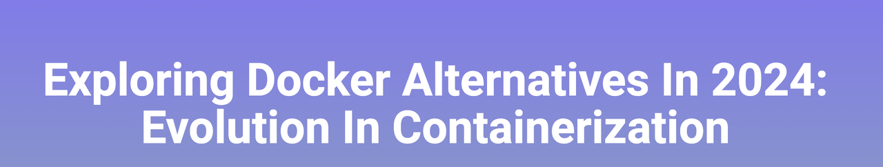 Exploring Docker Alternatives in 2024: Evolution in Containerization Exploring Docker Alternatives in 2024: Evolution in Containerization