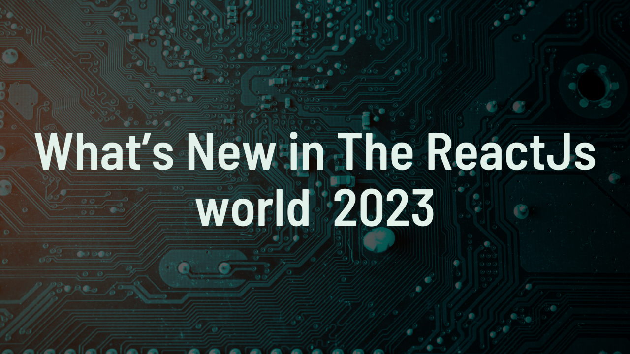 What’s New in The ReactJs world — 2023 What’s New in The ReactJs world — 2023