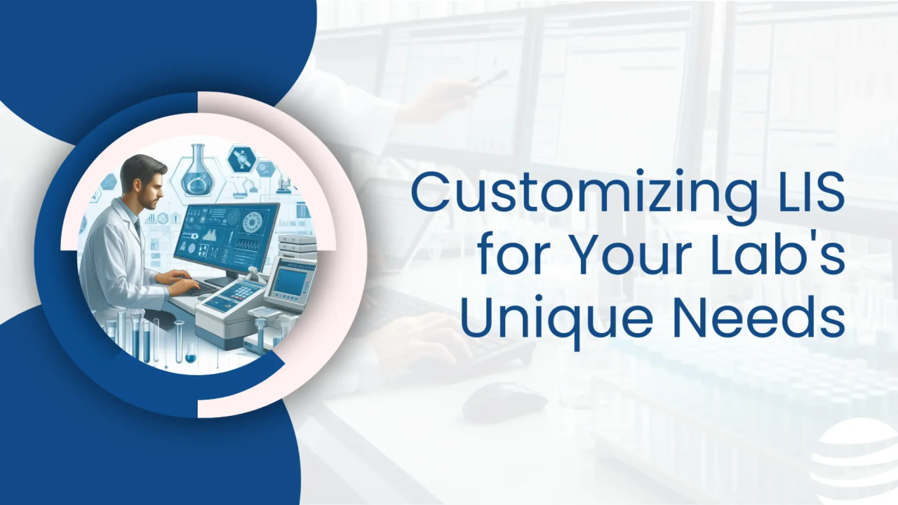 Customizing LIS for Your Lab's Unique Needs: A Complete Guid Customizing LIS for Your Lab's Unique Needs: A Complete Guid