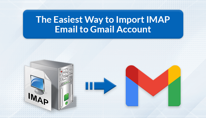 Import IMAP Email to Gmail - 2 Effective Solutions Import IMAP Email to Gmail - 2 Effective Solutions