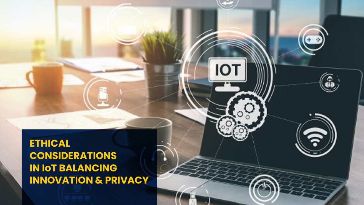 Ethical Considerations in IoT: Balancing Innovation and Privacy Ethical Considerations in IoT: Balancing Innovation and Privacy