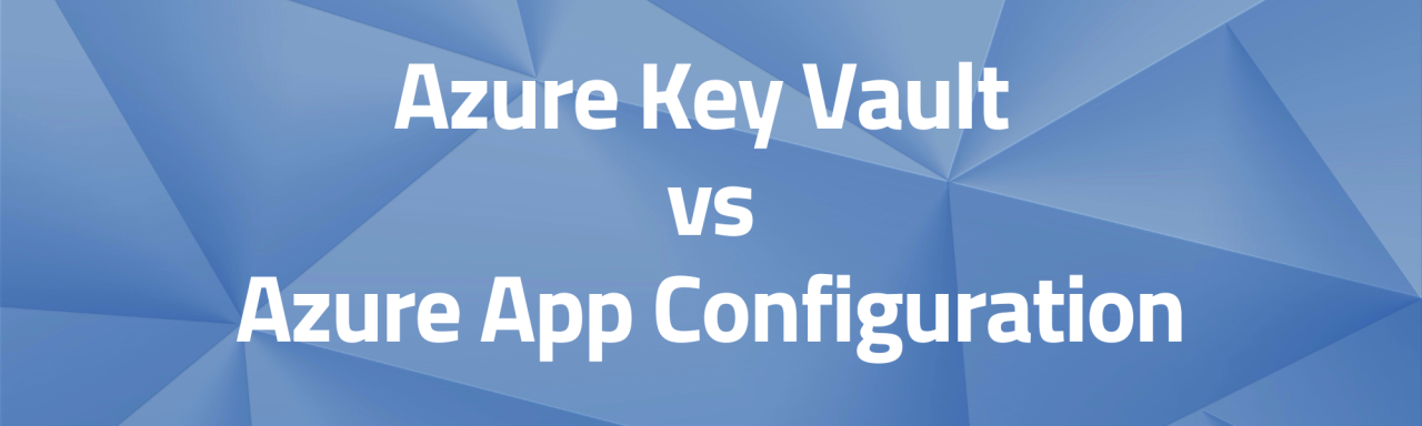 Azure Key Vault vs. Azure App Configuration: Choosing the Right Solution Azure Key Vault vs. Azure App Configuration: Choosing the Right Solution