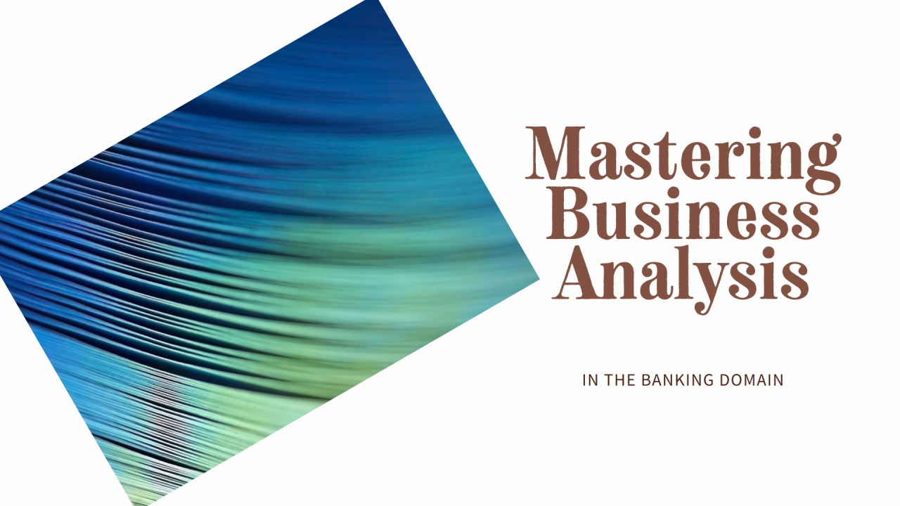 Mastering Business Analysis in the Banking Domain: A Deep Dive Mastering Business Analysis in the Banking Domain: A Deep Dive