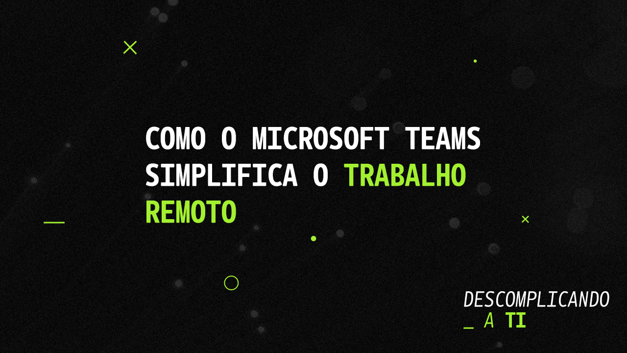 Descomplica #10: Como o Microsoft Teams simplifica o trabalho remoto Descomplica #10: Como o Microsoft Teams simplifica o trabalho remoto