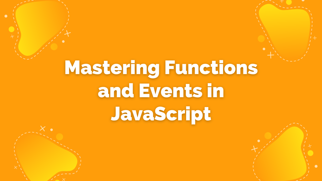 Mastering Functions and Events in JavaScript Mastering Functions and Events in JavaScript