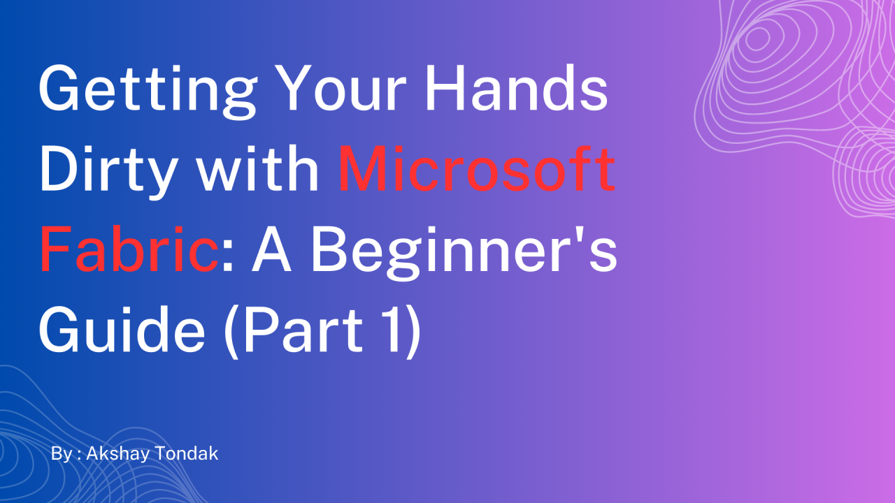 Getting Your Hands Dirty with Microsoft Fabric: A Beginner's Guide (Part 1) Getting Your Hands Dirty with Microsoft Fabric: A Beginner's Guide (Part 1)
