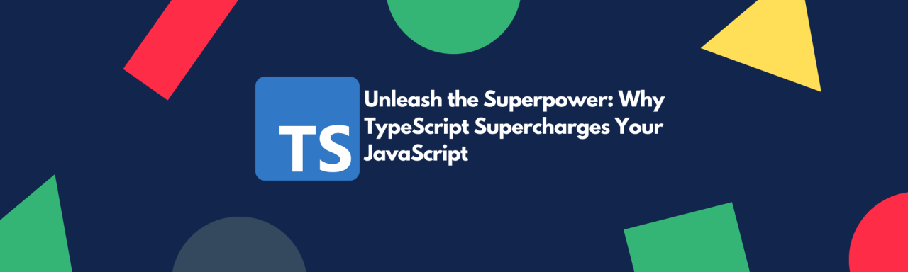 Unleash the Superpower: Why TypeScript Supercharges Your JavaScript Unleash the Superpower: Why TypeScript Supercharges Your JavaScript