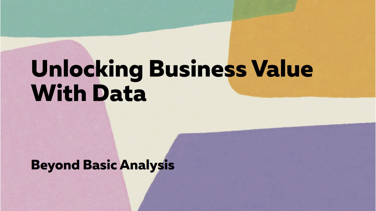 Unlocking Business Value with Data: Beyond Basic Analysis Unlocking Business Value with Data: Beyond Basic Analysis
