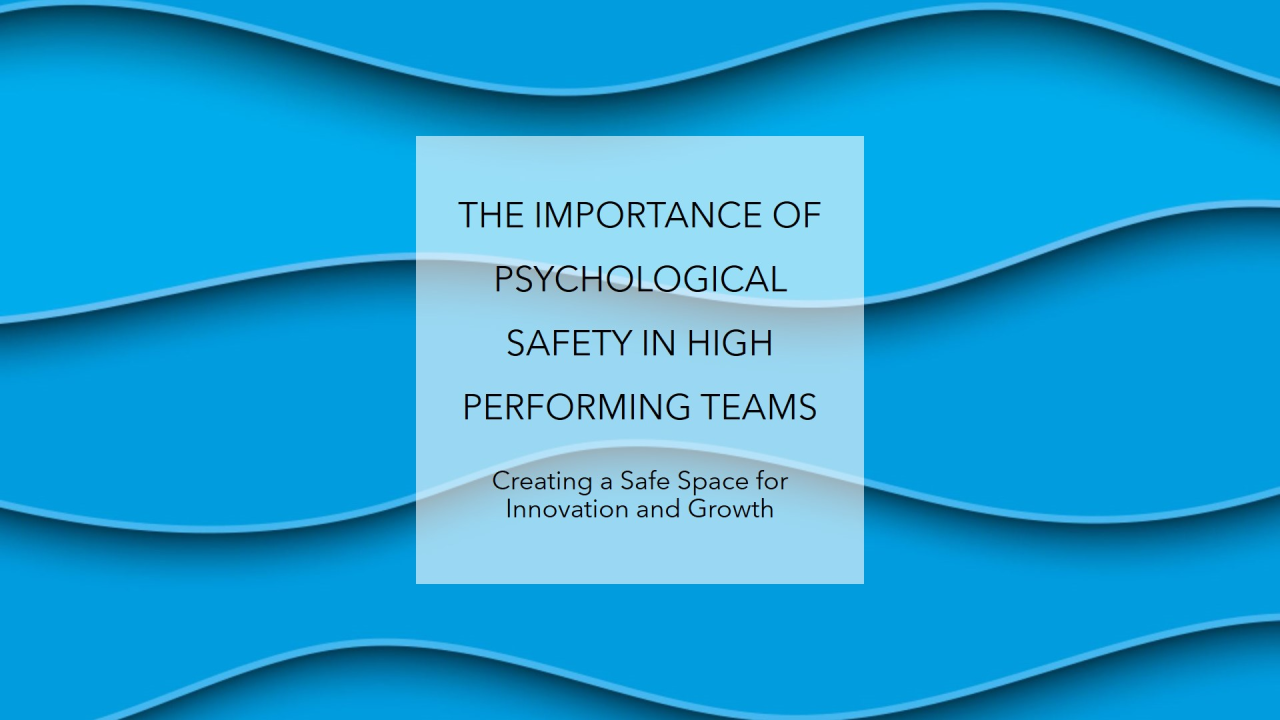 The Role of Psychological Safety in Creating High Performing Teams The Role of Psychological Safety in Creating High Performing Teams