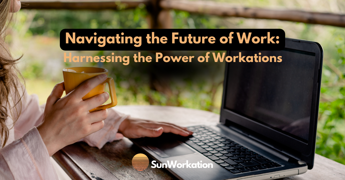 Navigating the Future of Work: Harnessing the Power of Workations Navigating the Future of Work: Harnessing the Power of Workations