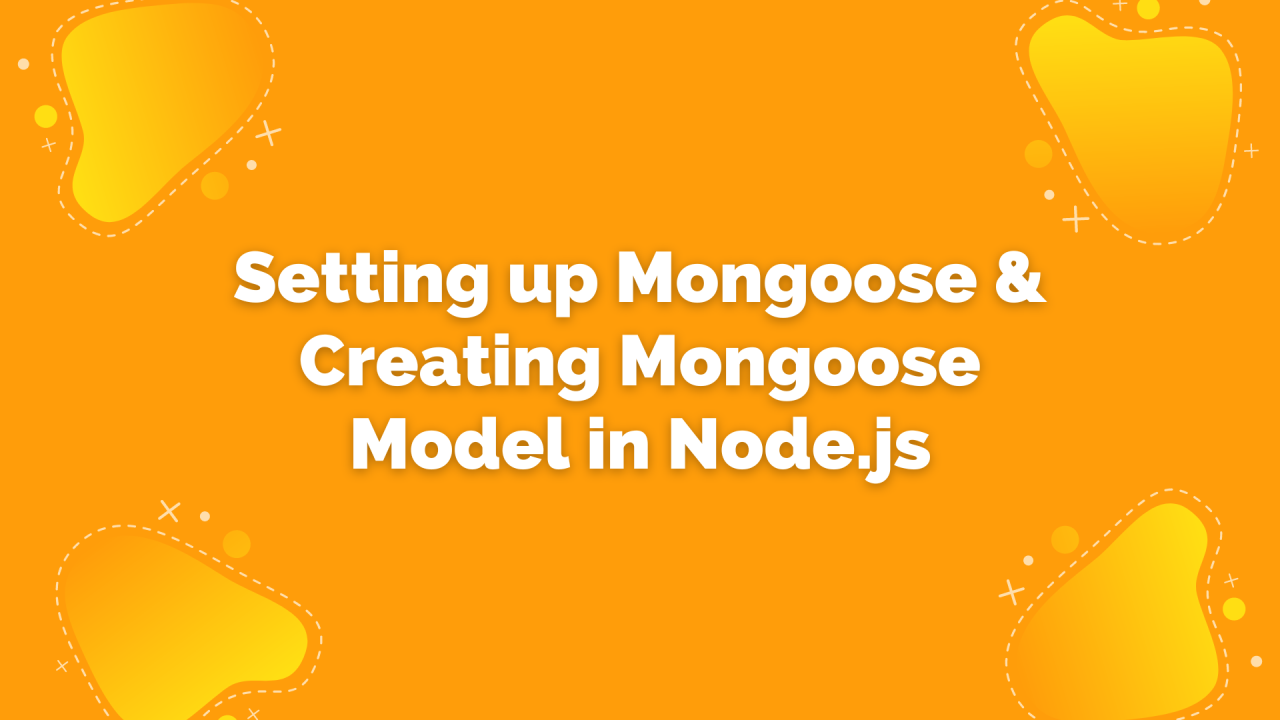 Setting up Mongoose & Creating Mongoose Model in Node.js Setting up Mongoose & Creating Mongoose Model in Node.js