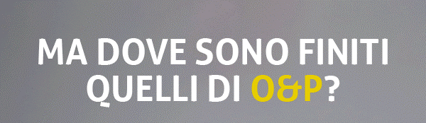 Dove sono finiti gli O&P? Dove sono finiti gli O&P?