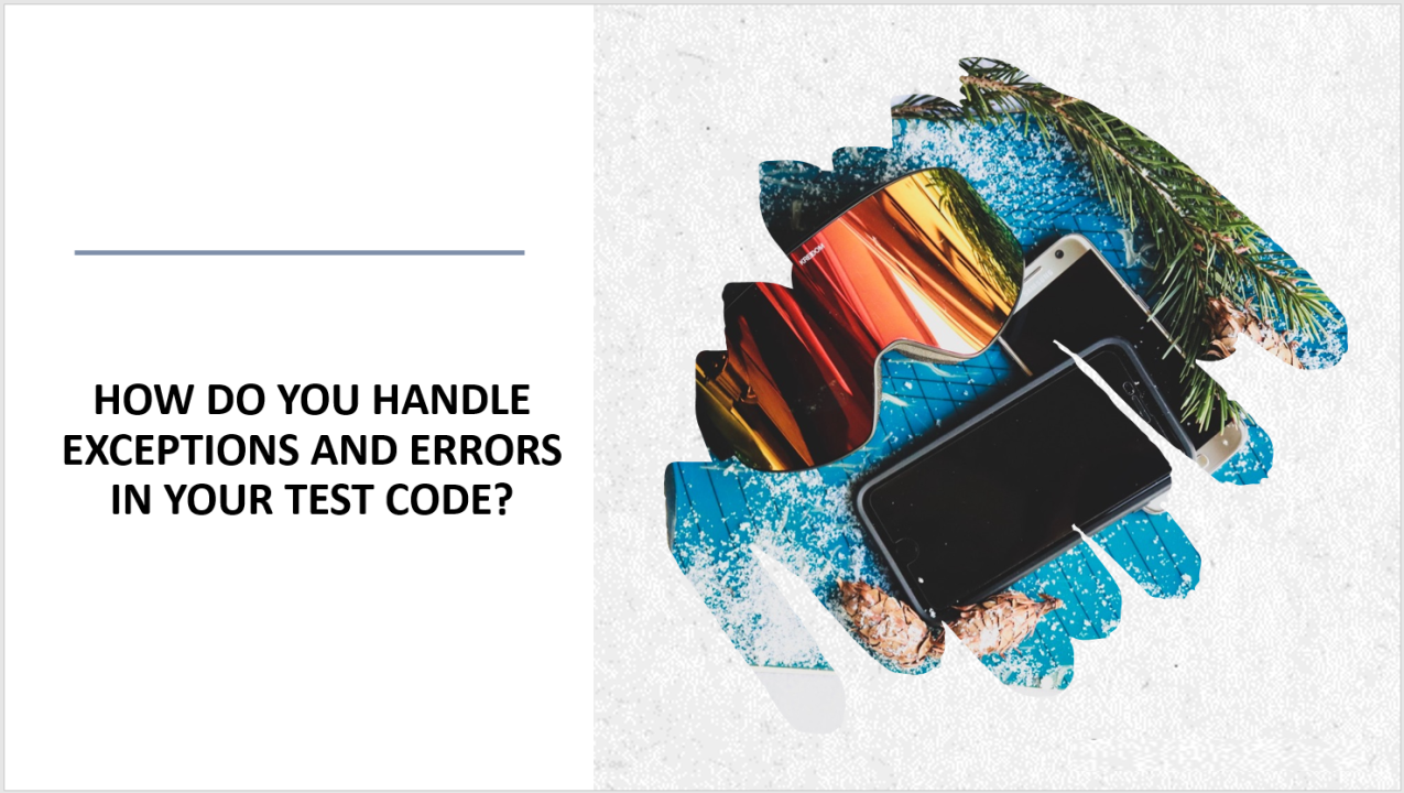 How do you handle exceptions and errors in your test code? How do you handle exceptions and errors in your test code?