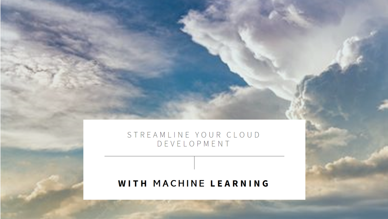 Streamline your Cloud Development with Machine Learning Streamline your Cloud Development with Machine Learning