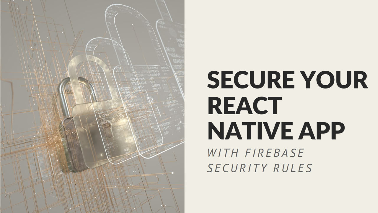 Securing Your React Native App with Firebase Security Rules Securing Your React Native App with Firebase Security Rules